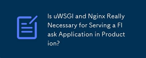 Is Uwsgi And Nginx Really Necessary For Serving A Flask Application In