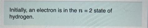 Solved Initially An Electron Is In The N 2 State Of