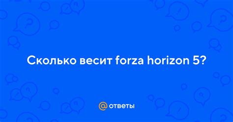 Ответы Mail: Сколько весит forza horizon 5?