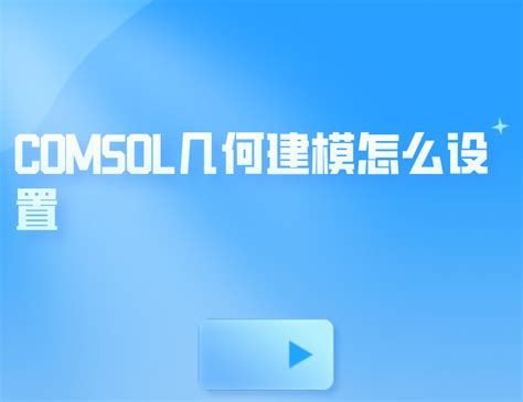 Comsol几何建模怎么设置,comsol做几何建模优势在哪里 Comsol几何建模怎么设置,comsol做几何建模优势在哪里