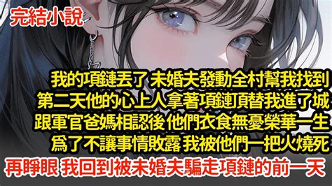項鏈丟了 未婚夫發動全村幫我找到，第二天他的心上人拿著項鏈頂替我進了城，跟軍官爸媽相認後 他們榮華一生，而我被他們一把火燒死，再睜眼 我回到被