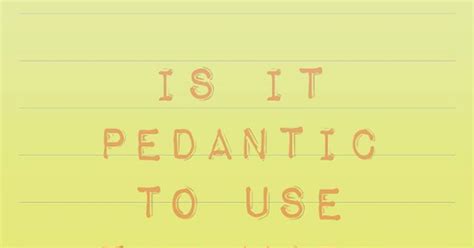 Its Trouble Is It Pedantic To Use The Word Pedant