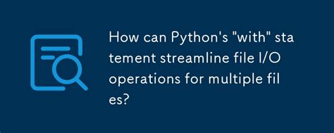 Python的「with」語句如何簡化多個檔案的檔案io操作? Python教學 Php中文網 Python的「with」語句如何簡化多個檔案的檔案io操作? Python教學 Php中文網