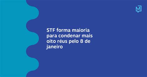 Stf Forma Maioria Para Condenar Mais Oito Réus Pelo 8 De Janeiro Meio