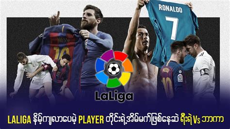 Laliga နိမ့်ကျလာပေမယ့် Player တိုင်းရဲ့ အိမ်မက်ဖြစ်နေဆဲ Real နဲ့ Barca