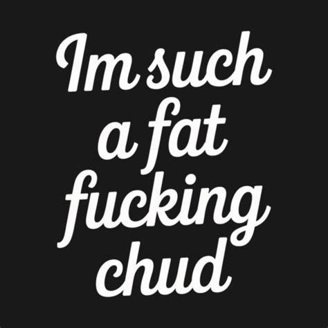 Im Such A Fat Chud Quote Funny Quote Humor T Shirt Teepublic