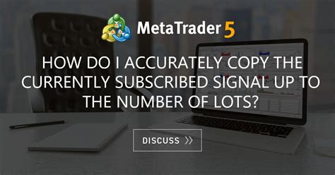 How Do I Accurately Copy The Currently Subscribed Signal Up To The Number Of Lots Forex