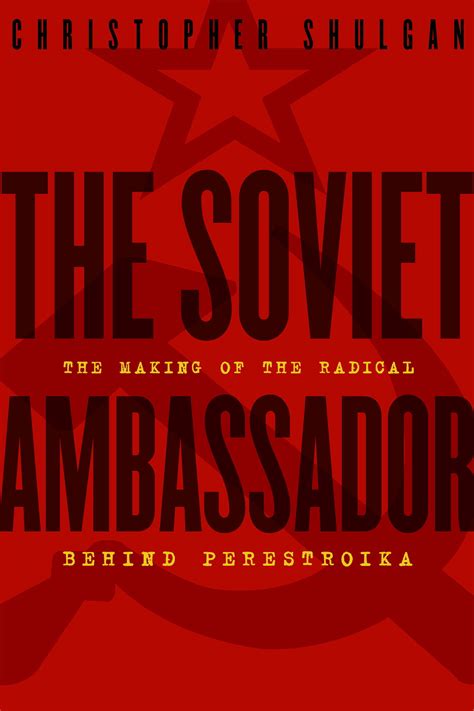 The Soviet Ambassador The Making Of The Radical Behind Perestroika By