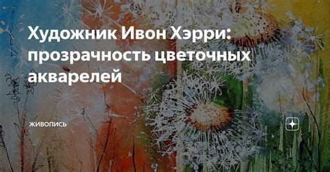 Художник Ивон Хэрри прозрачность цветочных акварелей Живопись Дзен