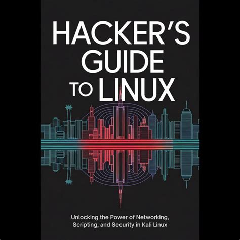 Hackers Guide To Linux Unlocking The Power Of Networking Scripting And Security In Kali