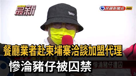 餐廳業者赴柬埔寨洽談加盟代理 慘淪豬仔被囚禁－民視新聞 Youtube