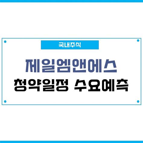 제일엠앤에스 공모주 청약일정 수요예측결과 상장일 주가전망 네이버 블로그