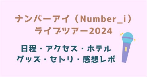 【ナンバーアイ】全国ライブツアー2024日程・ホテル・グッズ・セトリ・感想レポ No Live No Life