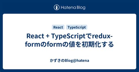React Typescriptでredux Formのformの値を初期化する かずきのbloghatena
