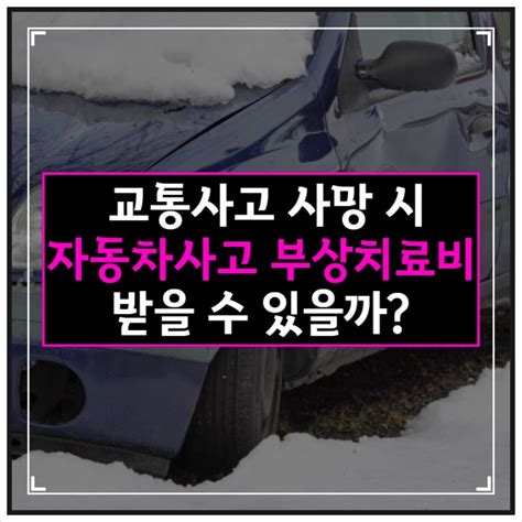 교통사고사망사고 자동차사고 부상치료비 받을 수 있을까 네이버 블로그