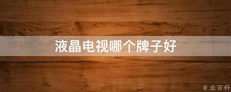 液晶电视哪个牌子好 业百科