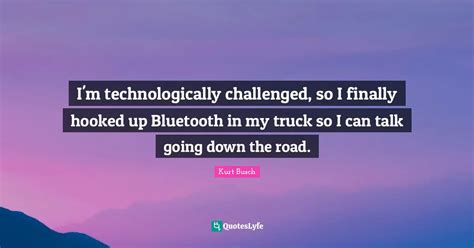 I M Technologically Challenged So I Finally Hooked Up Bluetooth In My Quote By Kurt Busch