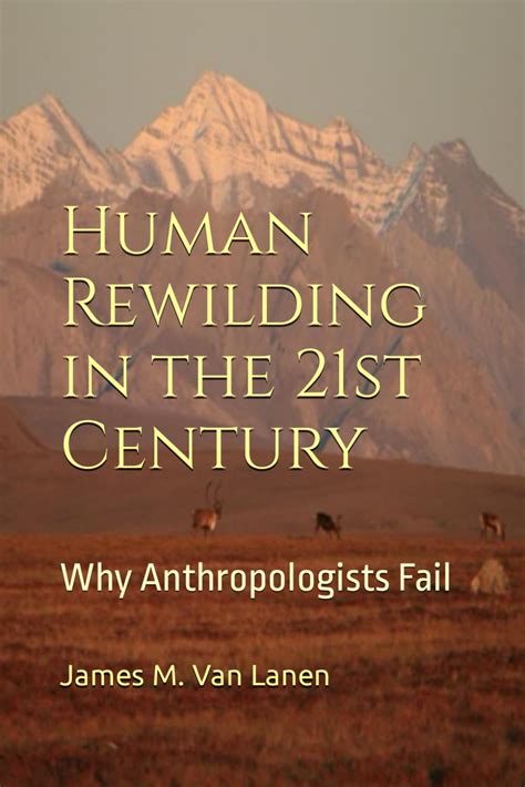 Human Rewilding In The 21st Century Why Anthropologists Fail By James M Van Lanen Shipped