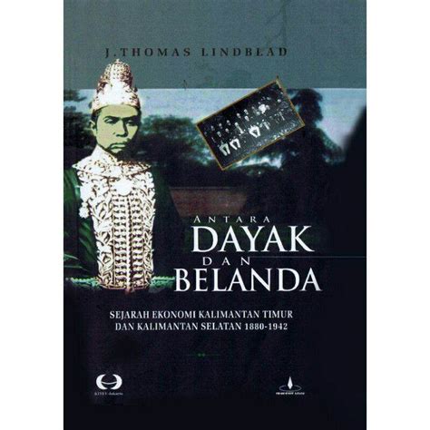 Antara Dayak Dan Belanda Sejarah Ekonomi Kalimantan Timur Dan Kalimantan Selatan 1880 1942 J