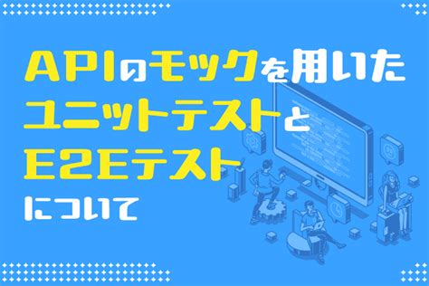 Apiのモックを用いたユニットテストとe2eテストについて マイナビエンジニアブログ