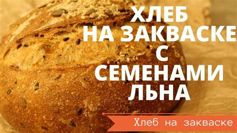 ХЛЕБ НА ЗАКВАСКЕ С СЕМЕНАМИ ЛЬНА из ЦЕЛЬНОЗЕРНОВОЙ МУКИ ЗЛАКОВЫЙ