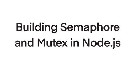 Building Semaphore And Mutex In Node Js