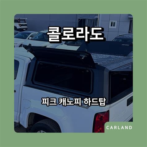 청주 대전 콜로라도 피크캐노피 하드탑 적재함 튜닝 작업 네이버 블로그
