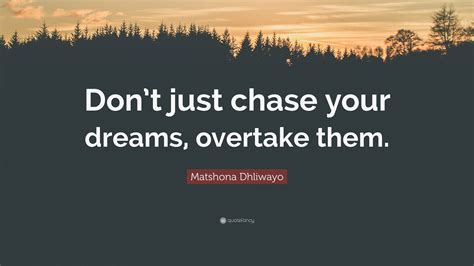 Matshona Dhliwayo Quote “dont Just Chase Your Dreams Overtake Them”