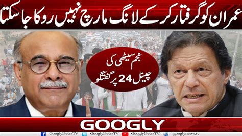 Imran Khan Ko Giraftar Kar Kai Long March Nahin Rauka Ja Sakta Najam