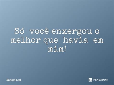 ⁠só Você Enxergou O Melhor Que Havia Miriam Leal Pensador
