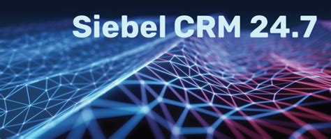 Siebel CRM Update 24 7 Is Available The Siebel Hub
