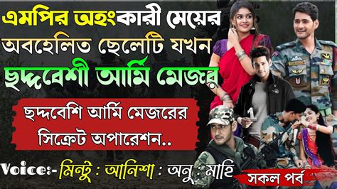 এমপির অহংকারী মেয়ের অবহেলিত ছেলেটি যখন ছদ্দবেশী আর্মি মেজর।সকল পর্ব।ft