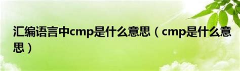 汇编语言中cmp是什么意思（cmp是什么意思） 51房产网