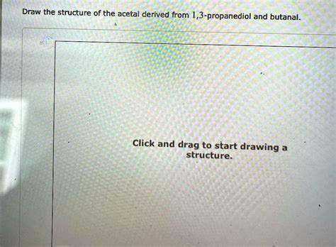 Draw The Structure Of The Acetal Derived From 1 3 Propanediol And Butanal Click And Drag To