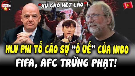 Sắp Họp Báo HLV PHI ỨA LỆ Nói Về Sự Ô Uế Của Chủ Nhà INDO FIFA và AFC Phạt Nặng Răn Đe Kịp