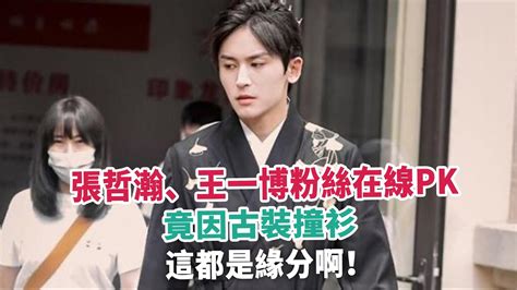 張哲瀚、王一博粉絲在線pk，竟因古裝撞衫，這都是緣分啊！張哲瀚 Youtube