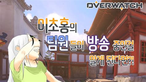 [오버워치] 이초홍의 팀원들이 방송 중인걸 알게되면 Youtube