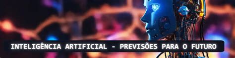 O Futuro Da Inteligência Artificial Previsões E Perspectivas Para A