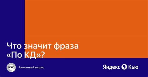 «Что значит фраза По КД — Яндекс Кью