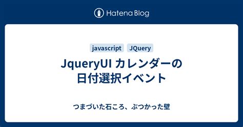 JqueryUI カレンダーの日付選択イベント つまづいた石ころぶつかった壁