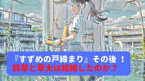 【すずめの戸締まり】岩戸鈴芽と宗像草太のその後は結婚？裏設定はツインレイなのか調査！｜情報屋ピッピ通信