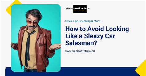 How To Avoid Looking Like A Sleazy Car Salesman
