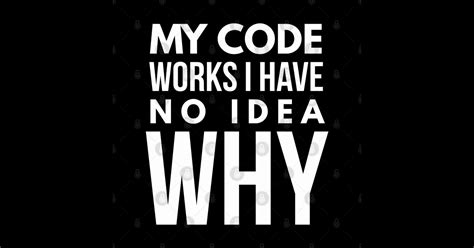 Funny Coding Humor My Code Works No Idea Why Coding Humor Sticker Teepublic