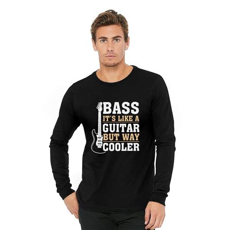 Bass Its Like A Guitar But Way Cooler Bass Its Like A Guitar But Way Cooler Long Sleeves