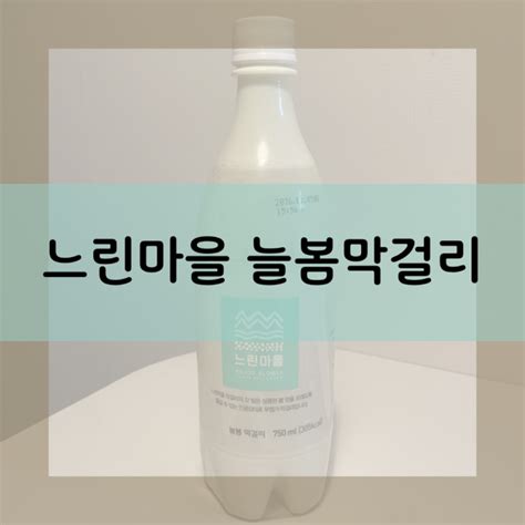 [느린마을 늘봄 막걸리] 목 넘김이 부드러운 맛있는 막걸리 솔직 후기 네이버 블로그