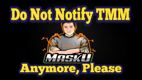 Do Not Notify TMM Anymore Please Masku YouTube