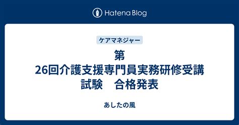 第26回介護支援専門員実務研修受講試験 合格発表 あしたの風