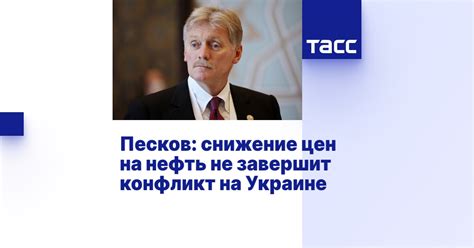 Песков снижение цен на нефть не завершит конфликт на Украине