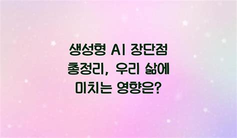 생성형 Ai 장단점 총정리 우리 삶에 미치는 영향은