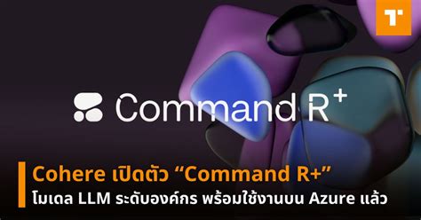 Cohere เปิดตัว “command R ” โมเดล Llm ระดับองค์กร พร้อมใช้งานบน Azure แล้ว Techtalkthai